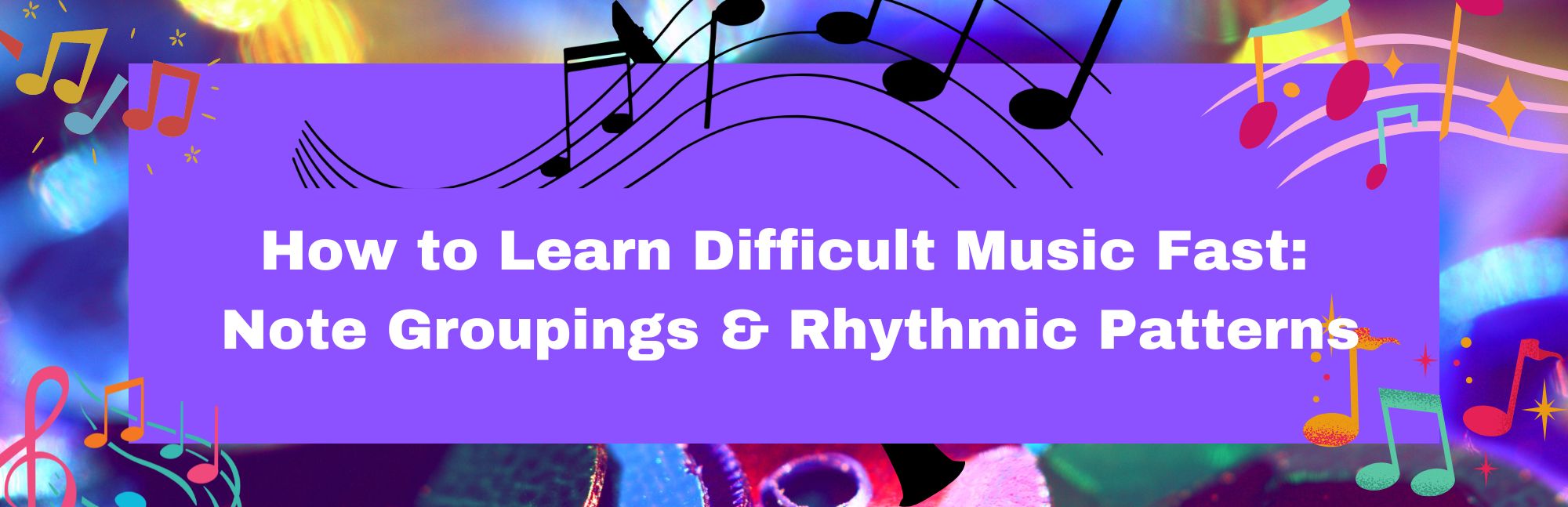 How to Learn Difficult Music Fast: Note Groupings and Rhythmic Patterns ...